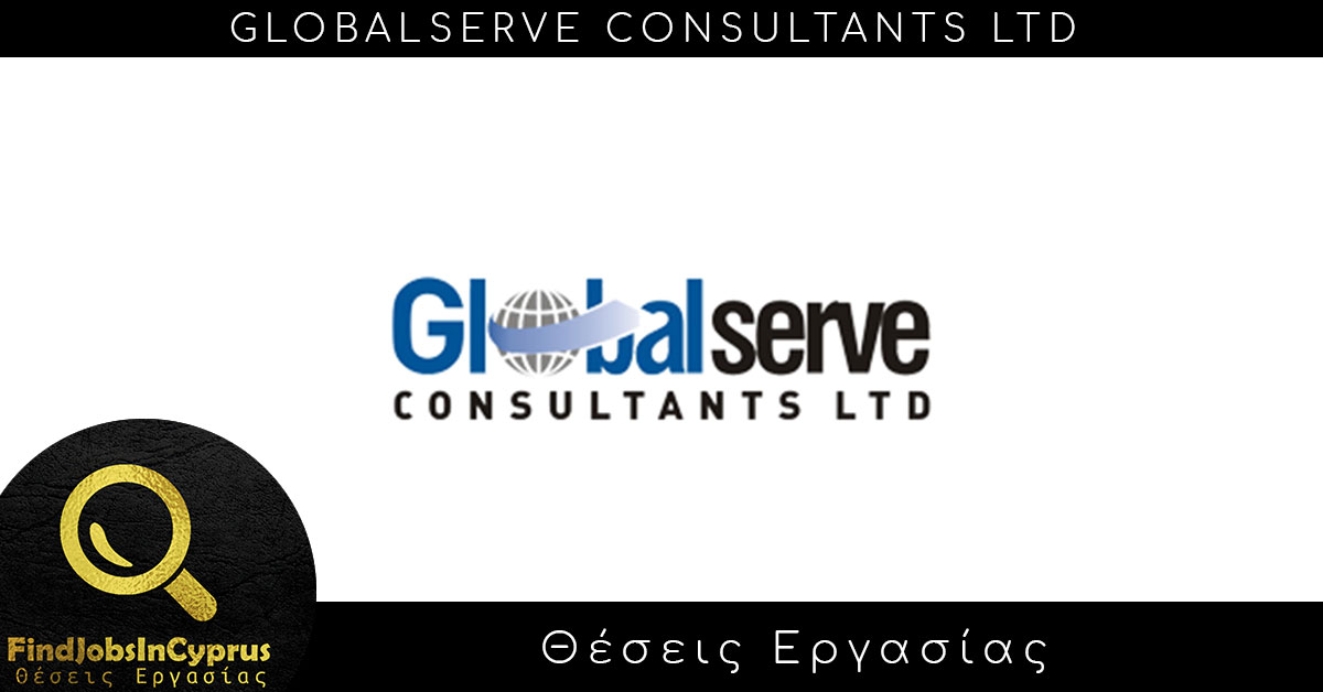Θέσεις Εργασίας στην εταιρεία GLOBALSERVE CONSULTANTS LTD ...